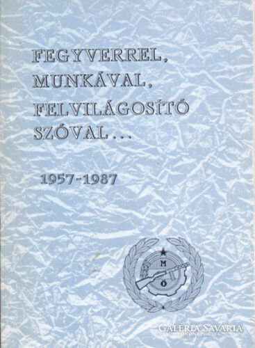 Koós Zoltán: Fegyverrel, munkával, felvilágosító szóval... 1957-1987 ...